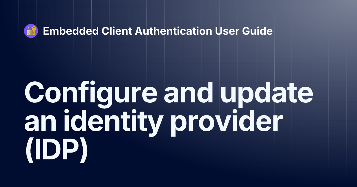 Configure and update an identity provider (IDP) | Embedded Client Authentication User Guide