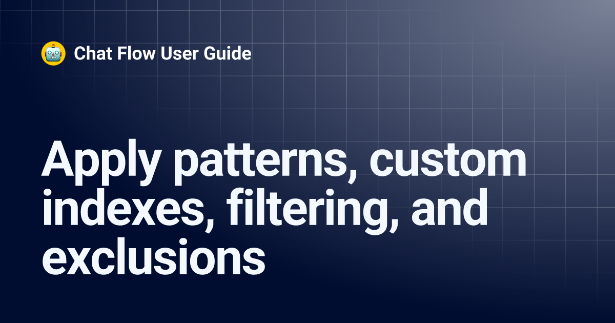 Apply patterns, custom indexes, filtering, and exclusions | Chat Flow User Guide